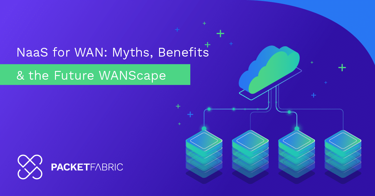 NaaS for WAN: Myths, Benefits & the Future WANscape - PacketFabric